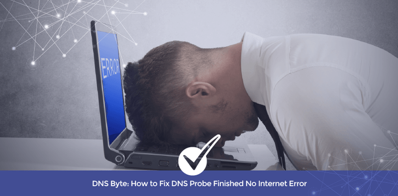 DNS Byte: How to Fix DNS Probe Finished No Internet Error